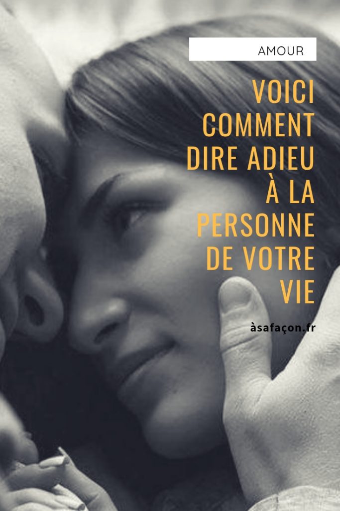 Voici Comment Dire Adieu À La Personne De Votre Vie