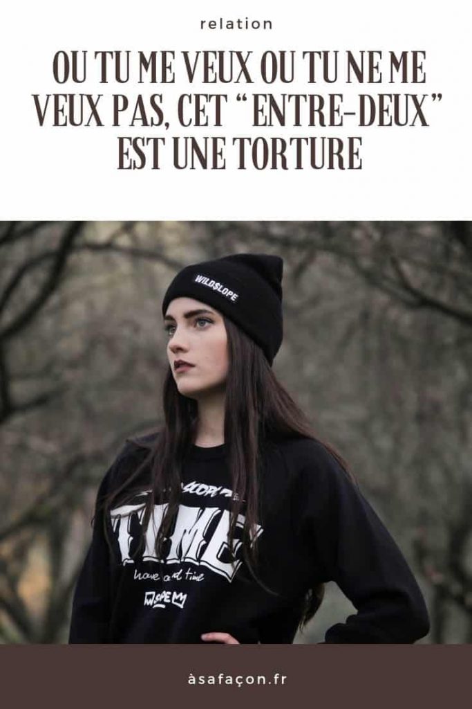 Ou Tu Me Veux Ou Tu Ne Me Veux Pas, Cet “Entre-Deux” Est Une Torture